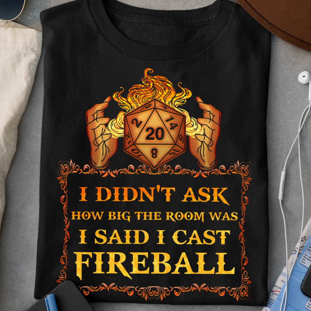 I Didn't Ask How Big The Room Was I Said I Cast Fireball - DICEPRINTS